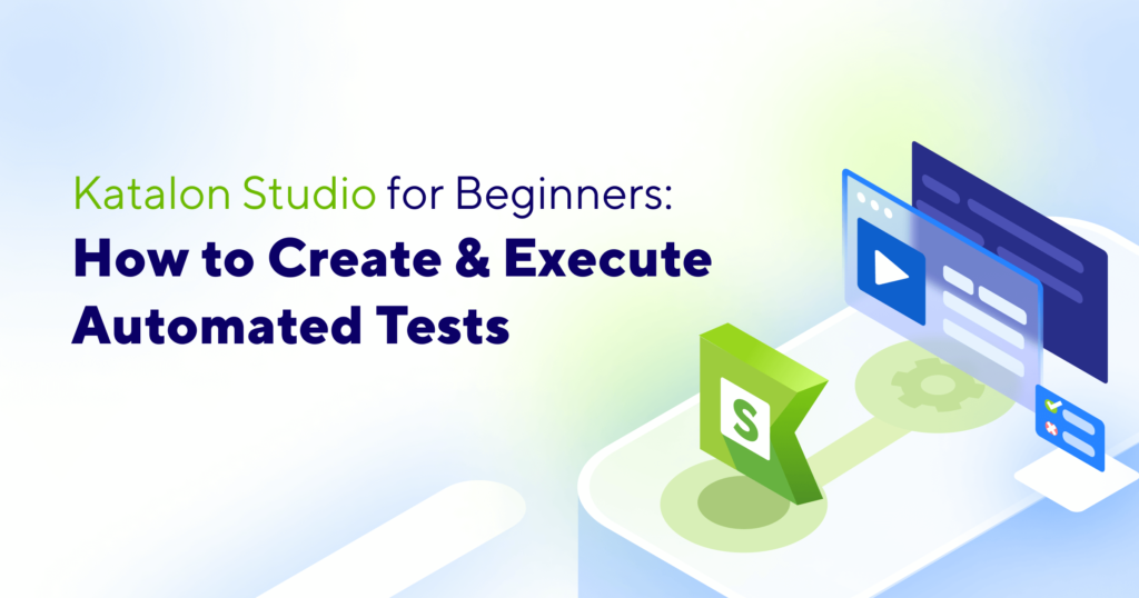 Katalon Studio for Beginners: How to Create and Execute Automated Tests
